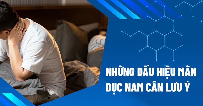 16 dấu hiệu mãn dục nam mà nam giới cần phải chú ý