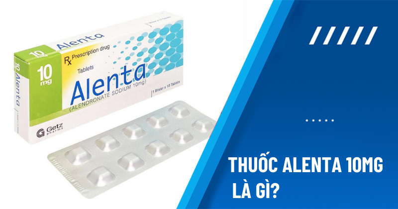 Thuốc Alenta 10mg: Tác dụng, liều dùng, tác dụng phụ, giá