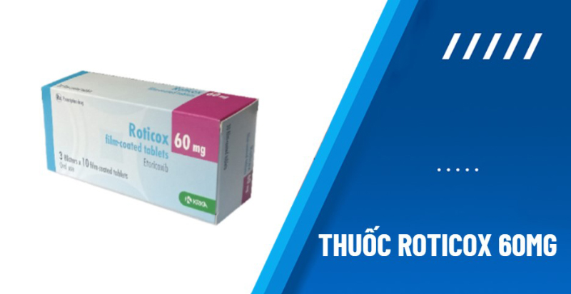 Thuốc Roticox 60mg: Tác dụng, liều dùng, tác dụng phụ, giá
